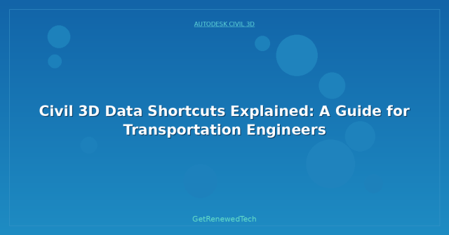Civil 3D Data Shortcuts Explained: A Guide for Transportation Engineers ...